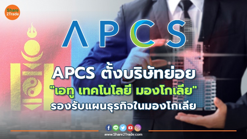 APCS ตั้งบริษัทย่อย "เอทู เทคโนโลยี มองโกเลีย" รองรับแผนธุรกิจในมองโกเลีย | Share2Trade
